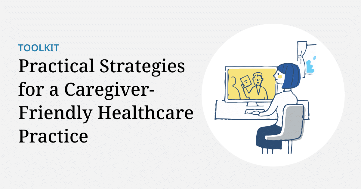 9 Practical Strategies for a Caregiver-Friendly Healthcare Practice